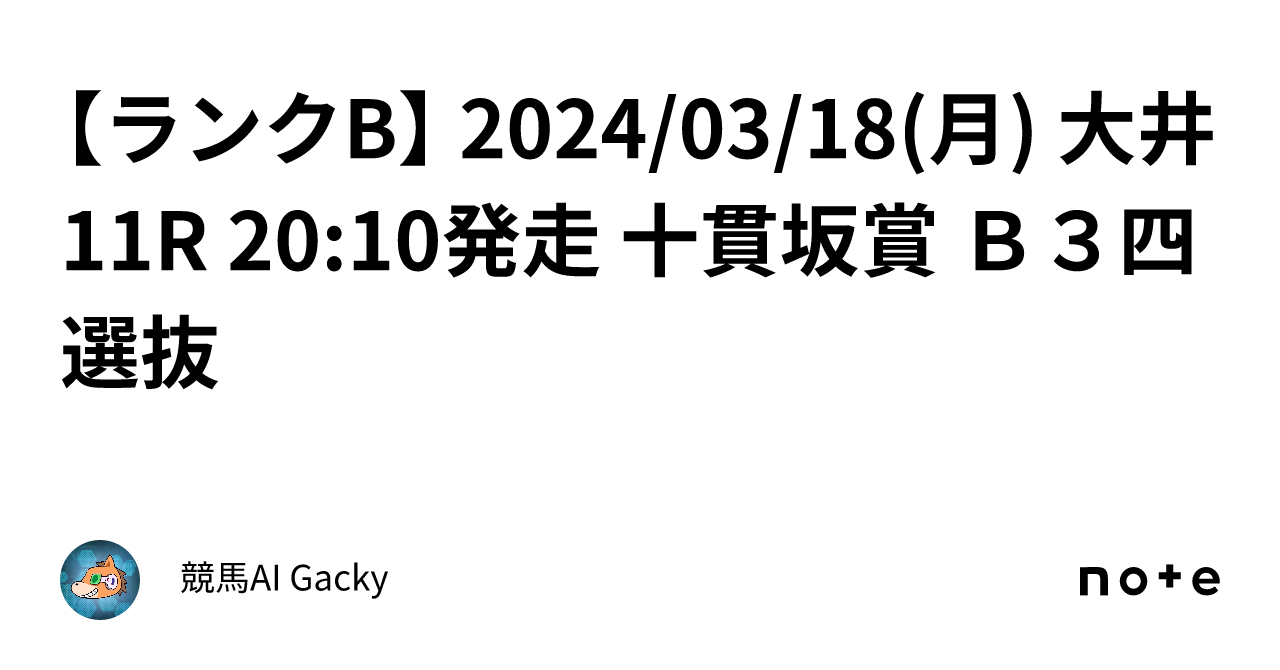 【ランクB】 2024/03/18(月) 大井11R 20:10発走 十貫坂賞 B3四選抜｜競馬AI Gacky