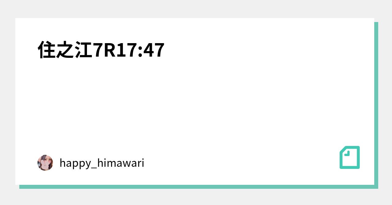 住之江7R17:47｜happy_himawari｜note