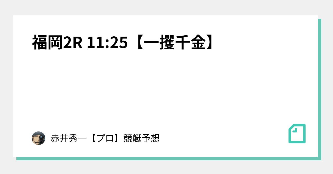 福岡2R 11:25【一攫千金】｜赤井秀一👑【プロ】🔥競艇予想🔥｜note