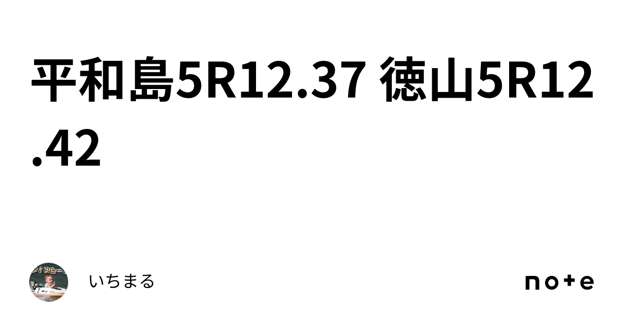 平和島5R12.37 徳山5R12.42｜いちまる