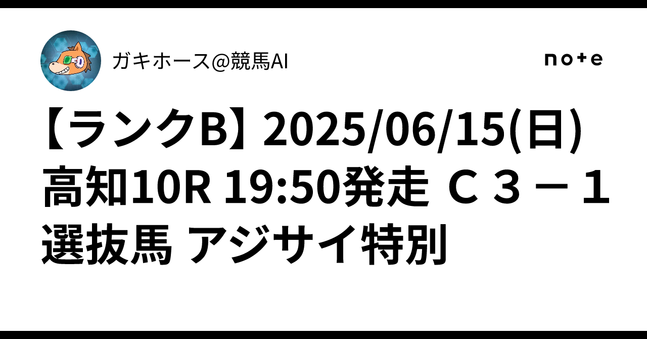 【ランクB】 2025/06/15(日) 高知10R 19:50発走 C3－1選抜馬 アジサイ特別｜ガキホース@競馬AI