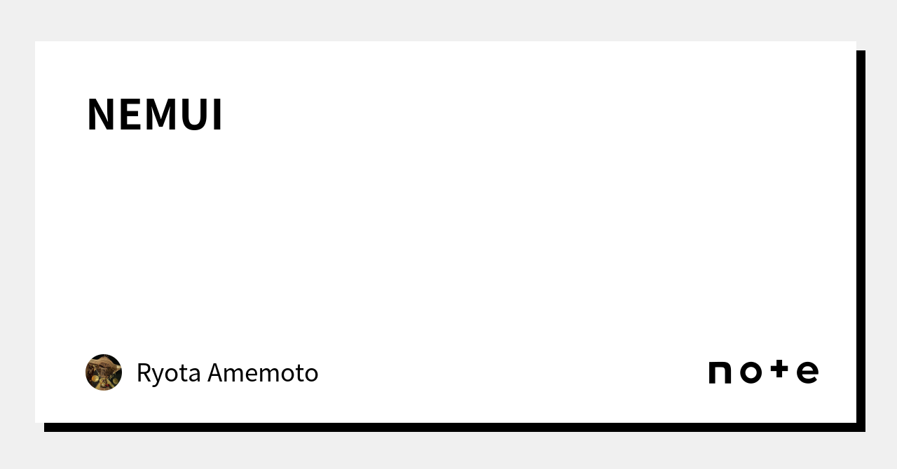 NEMUI｜Ryota Amemoto｜note