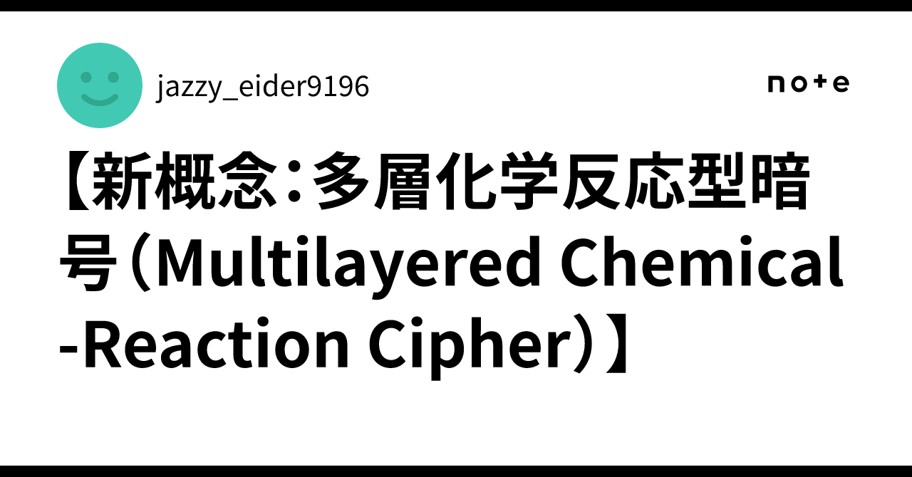 【新概念：多層化学反応型暗号（Multilayered Chemical-Reaction Cipher）】｜jazzy_eider9196