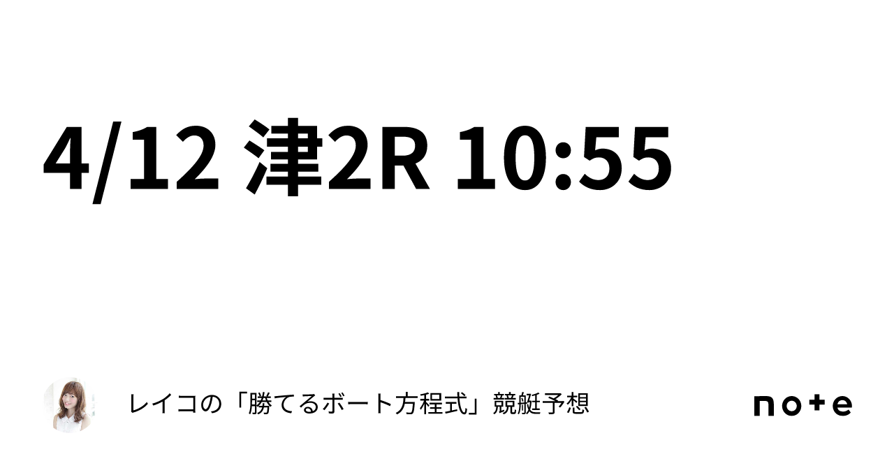 4/12 津2R 10:55｜レイコの「勝てるボート方程式」💄競艇予想
