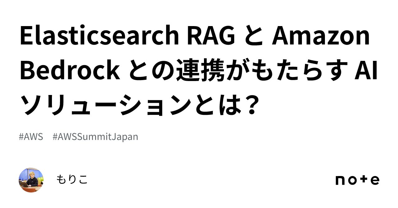 Elasticsearch RAG と Amazon Bedrock との連携がもたらす AI ソリューションとは？｜もりこ