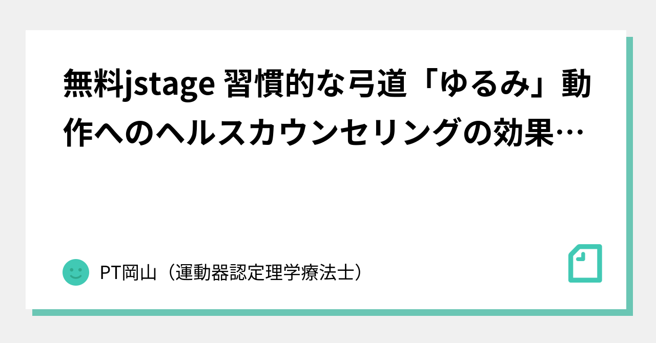 無料jstage 習慣的な弓道「ゆるみ」動作へのヘルスカウンセリングの効果について―高校弓道部員の事例から―｜PT岡山（運動器認定理学療法士 ...