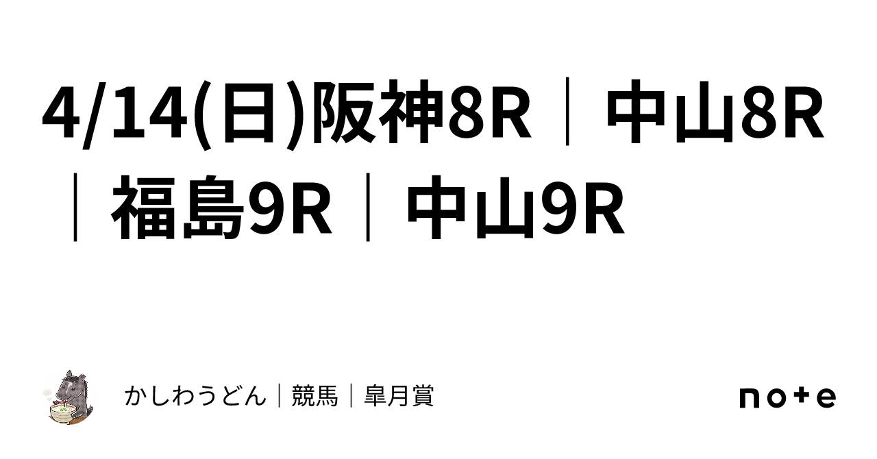 4/14(日)阪神8R｜中山8R｜福島9R｜中山9R｜かしわうどん｜競馬