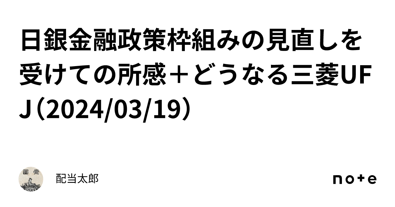 日銀金融政策枠組みの見直しを受けての所感＋どうなる三菱UFJ（2024/03/19）｜配当太郎