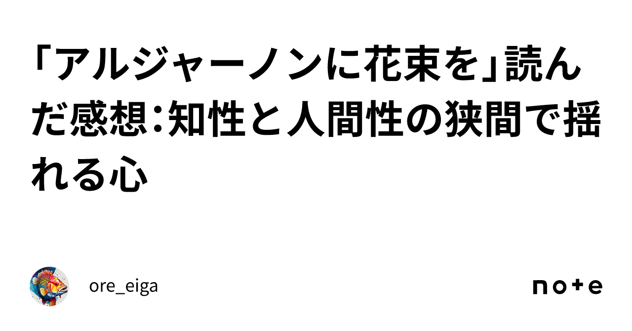 「アルジャーノンに花束を」読んだ感想：知性と人間性の狭間で揺れる心｜ore_eiga