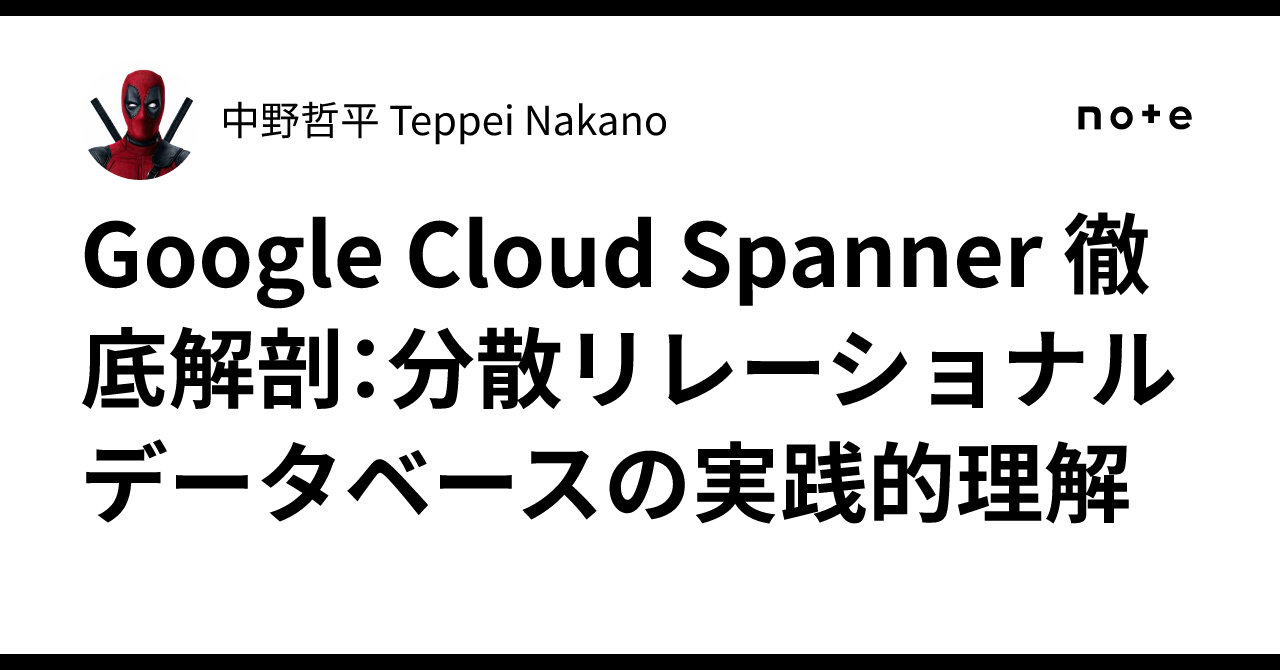 Google Cloud Spanner 徹底解剖：分散リレーショナルデータベースの実践的理解｜中野哲平 Teppei Nakano