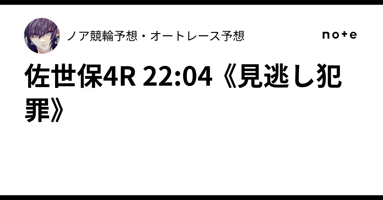 佐世保4R 22:04 《見逃し犯罪》｜ ノア💎競輪予想・オートレース予想💎