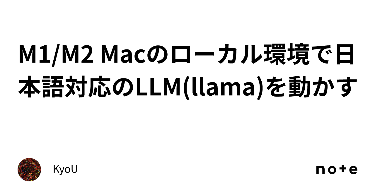 M1/M2 Macのローカル環境で日本語対応のLLM(llama)を動かす｜KyoU