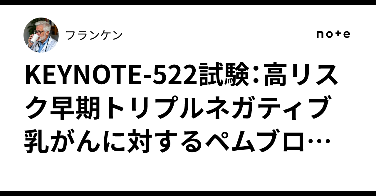 KEYNOTE-522試験：高リスク早期トリプルネガティブ乳がんに対するペムブロリズマブ＋化学療法の最終全生存結果（pCRサブ解析含む）｜フランケン