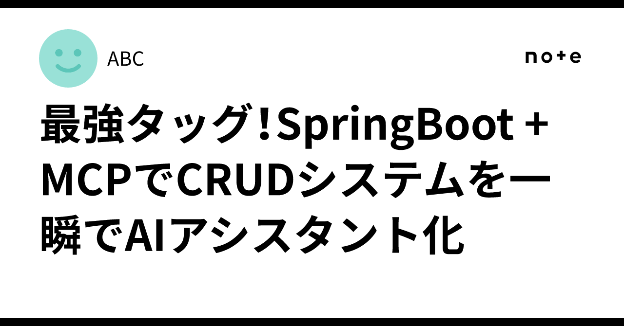 💥最強タッグ！SpringBoot + MCPでCRUDシステムを一瞬でAIアシスタント化｜ABC