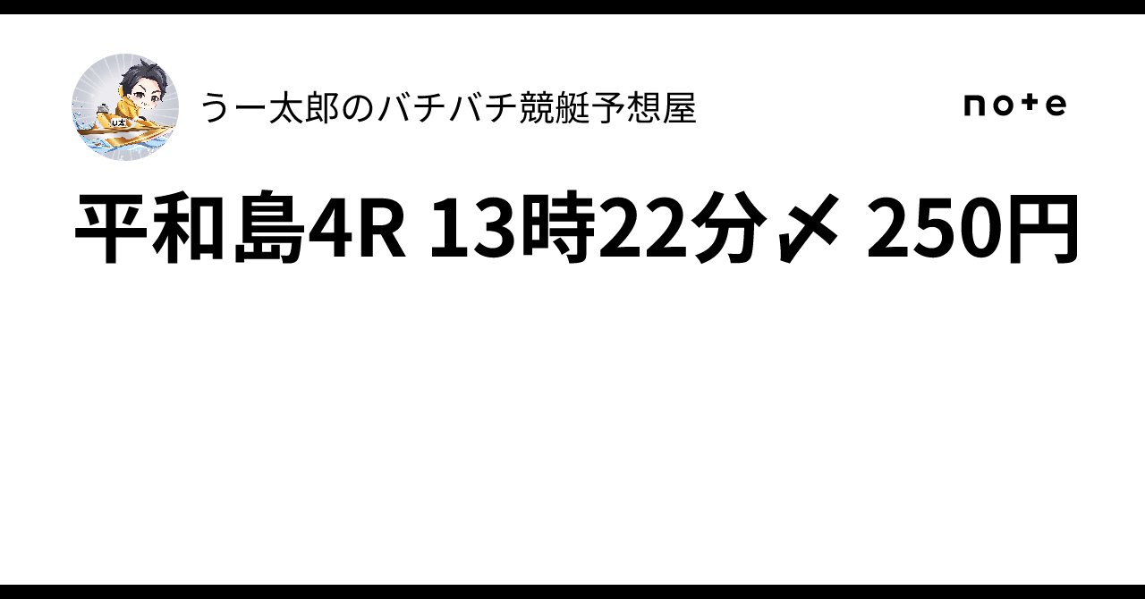 🚤🦍 平和島4R 13時22分〆 250円🚤🦍 ｜🚤 うー太郎のバチバチ競艇予想屋🚤
