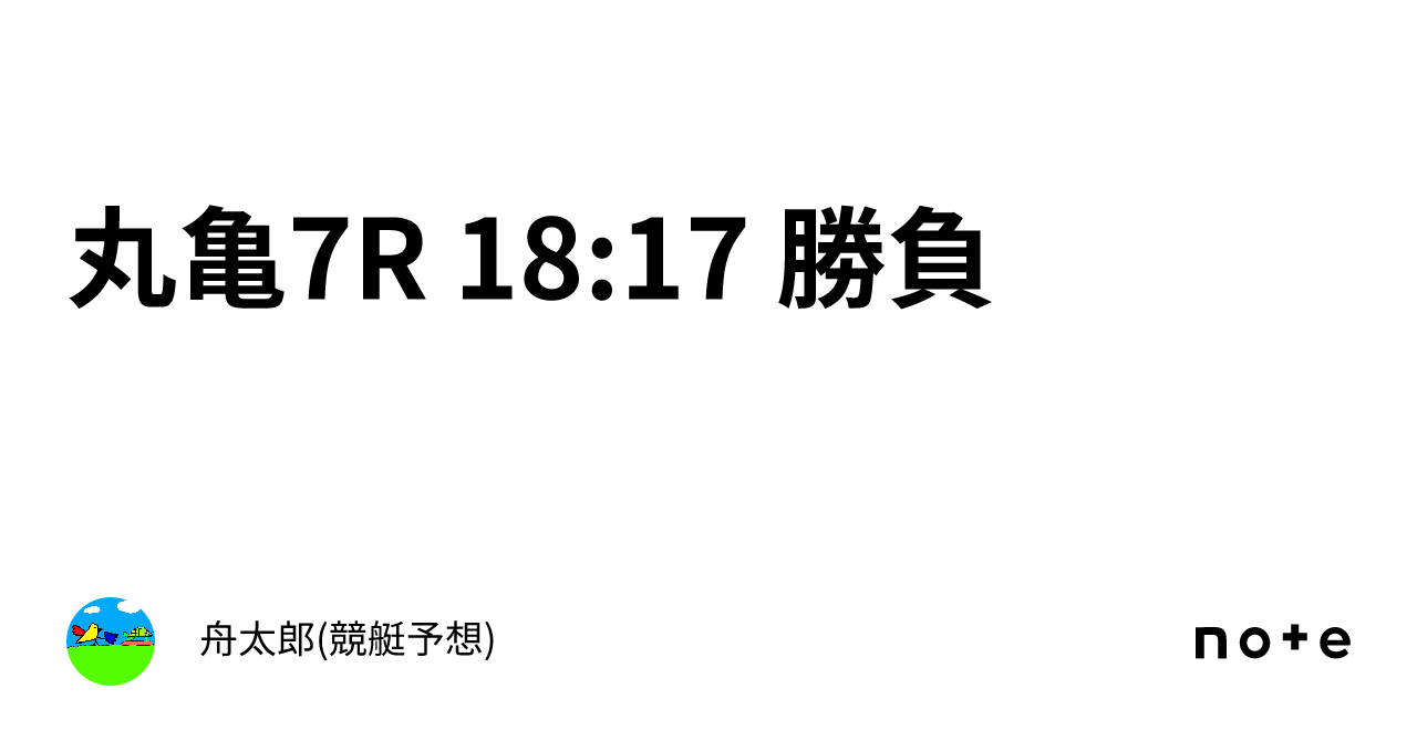 丸亀7R 18:17 🔥勝負🔥｜舟太郎(競艇予想)