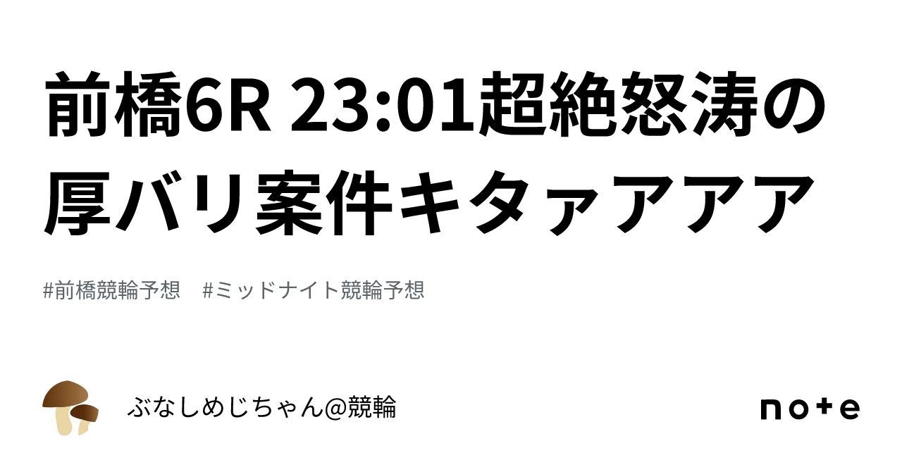 前橋6R 23:01⚠️🚨超絶怒涛の厚バリ案件キタァアアア🚨⚠️｜ぶなしめじちゃん@競輪