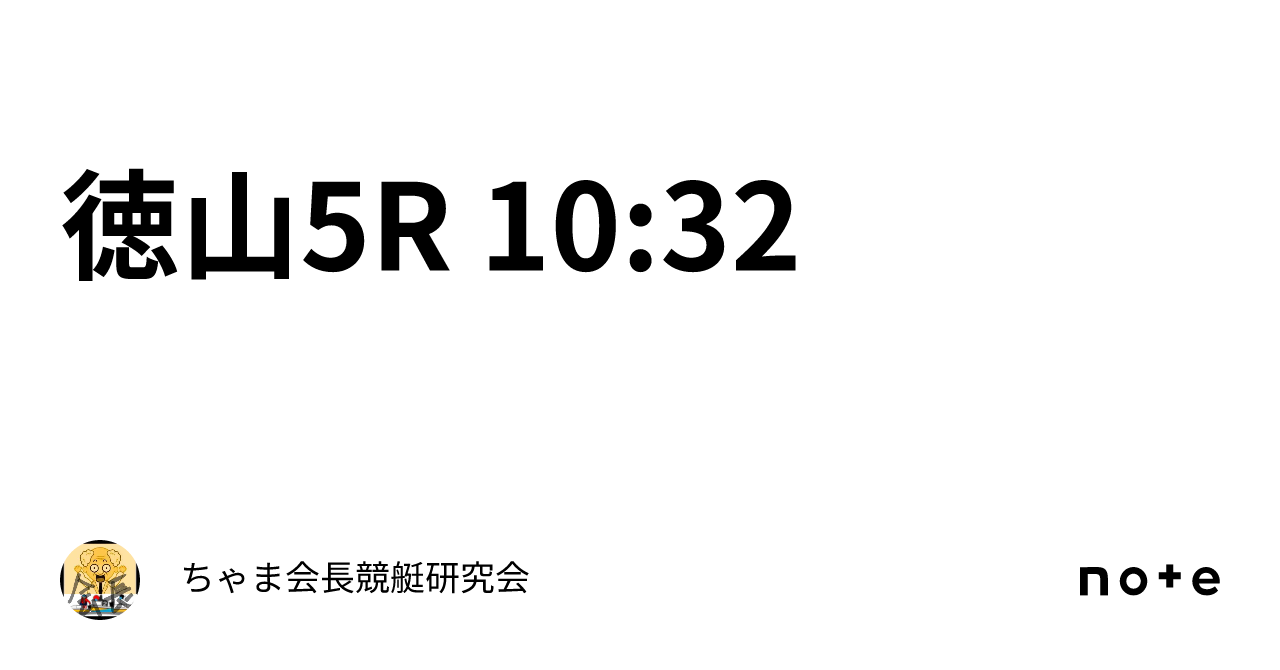 徳山5R 10:32｜🧑‍🔬競艇研究会会長🧑‍🔬【プロ競艇予想屋】