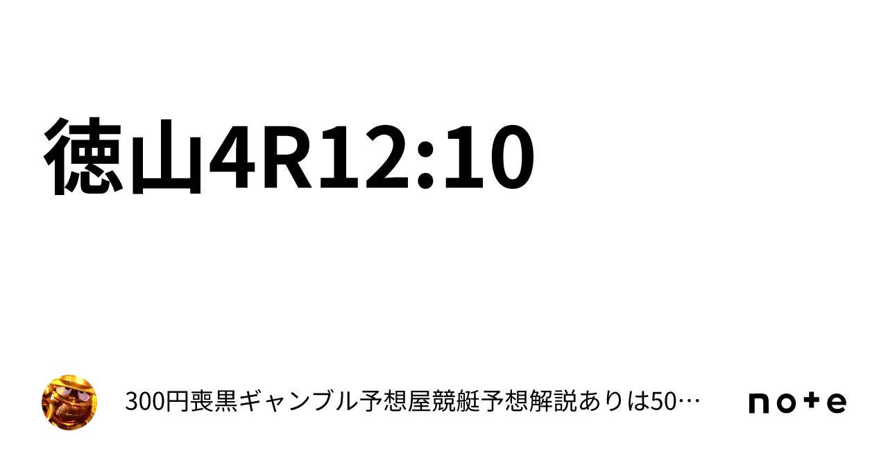 徳山4R12:10｜⭐︎300円喪黒ギャンブル予想屋競艇予想⭐︎解説ありは500円