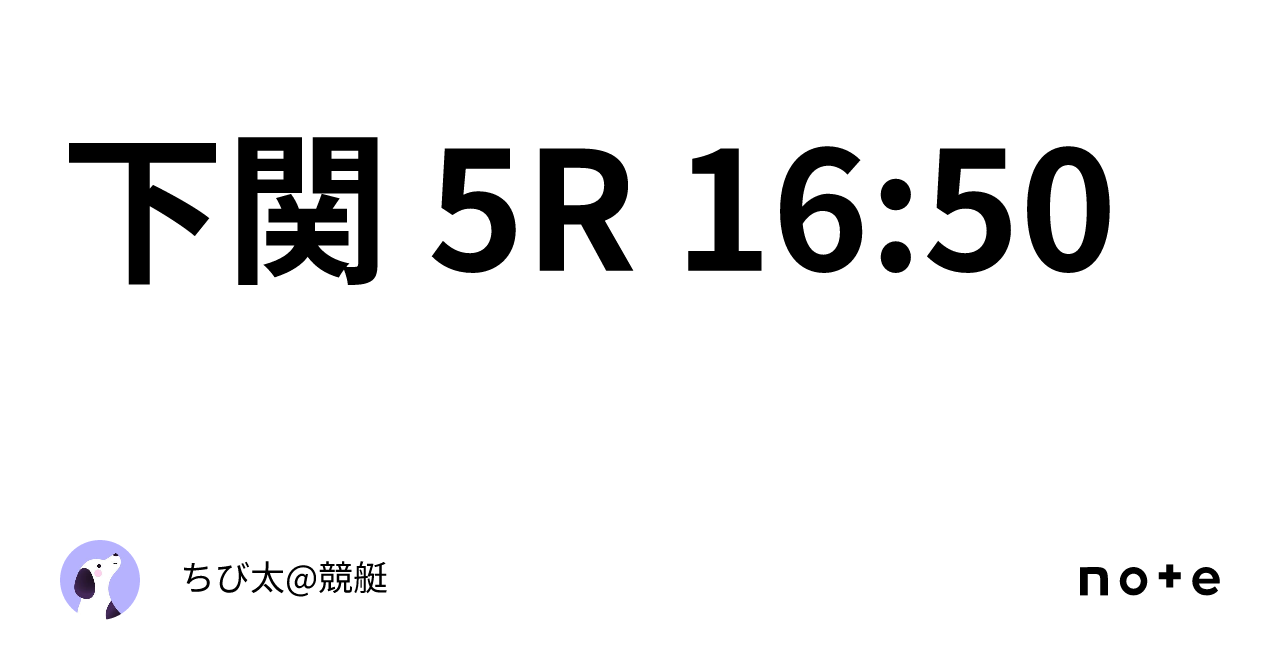 下関 5R 16:50｜ちび太@競艇