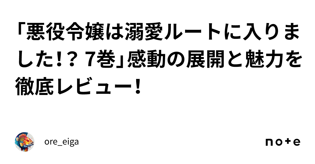 「悪役令嬢は溺愛ルートに入りました！？ 7巻」感動の展開と魅力を徹底レビュー！｜ore_eiga