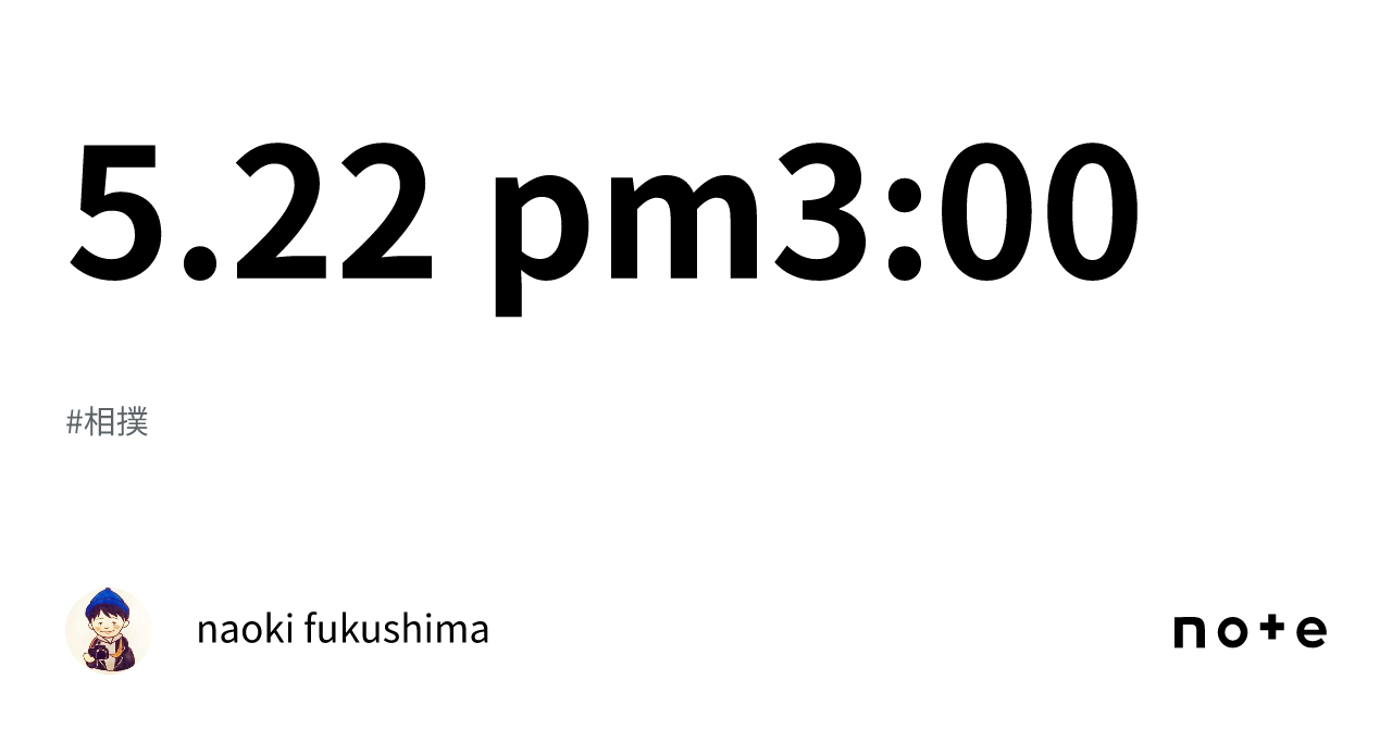 5.22 pm3:00｜naoki fukushima