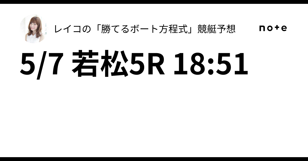 5/7 若松5R 18:51｜レイコの「勝てるボート方程式」💄競艇予想