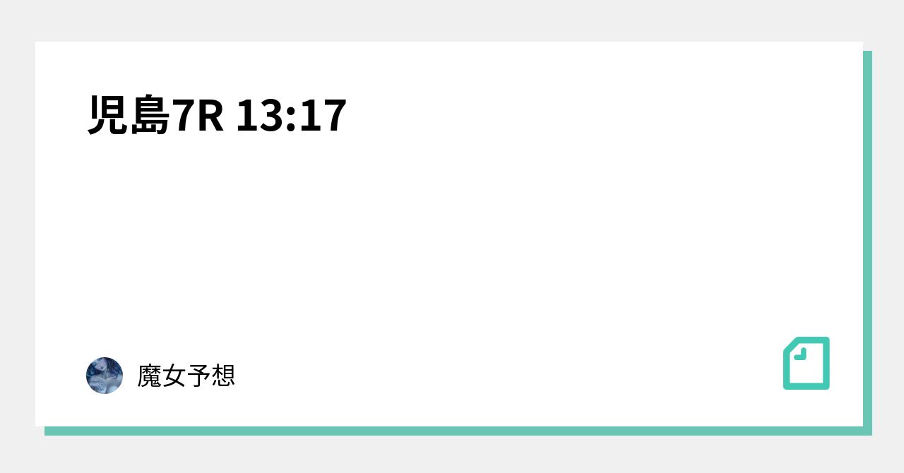 児島7R 13:17｜🌹魔女予想🌹｜note