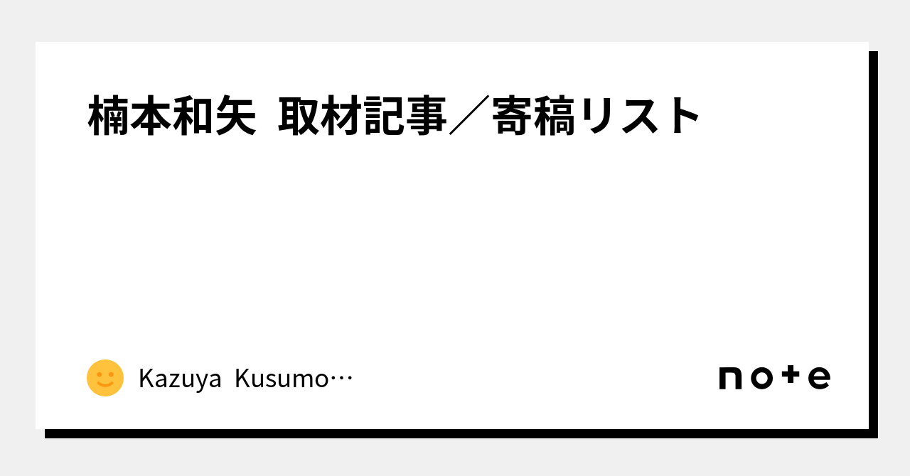 楠本和矢 取材記事／寄稿リスト｜Kazuya Kusumoto｜note