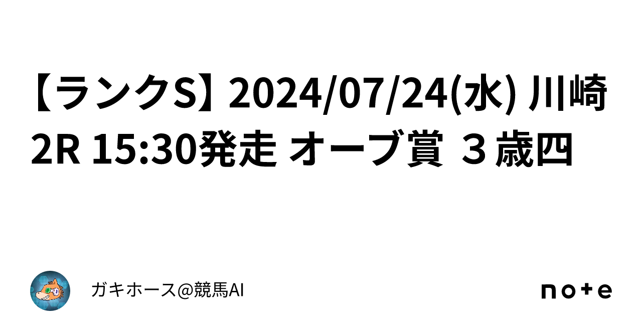 【ランクS】 2024/07/24(水) 川崎2R 15:30発走 オーブ賞 3歳四｜ガキホース@競馬AI