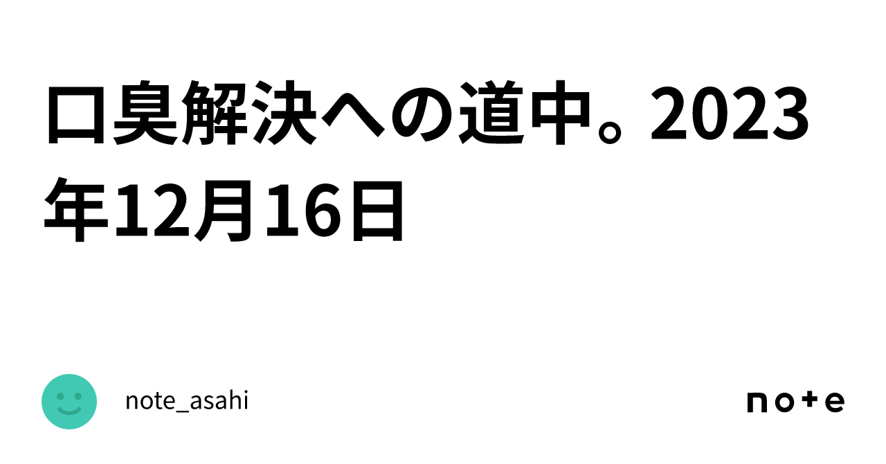 口臭解決への道中。2023年12月16日｜note_asahi