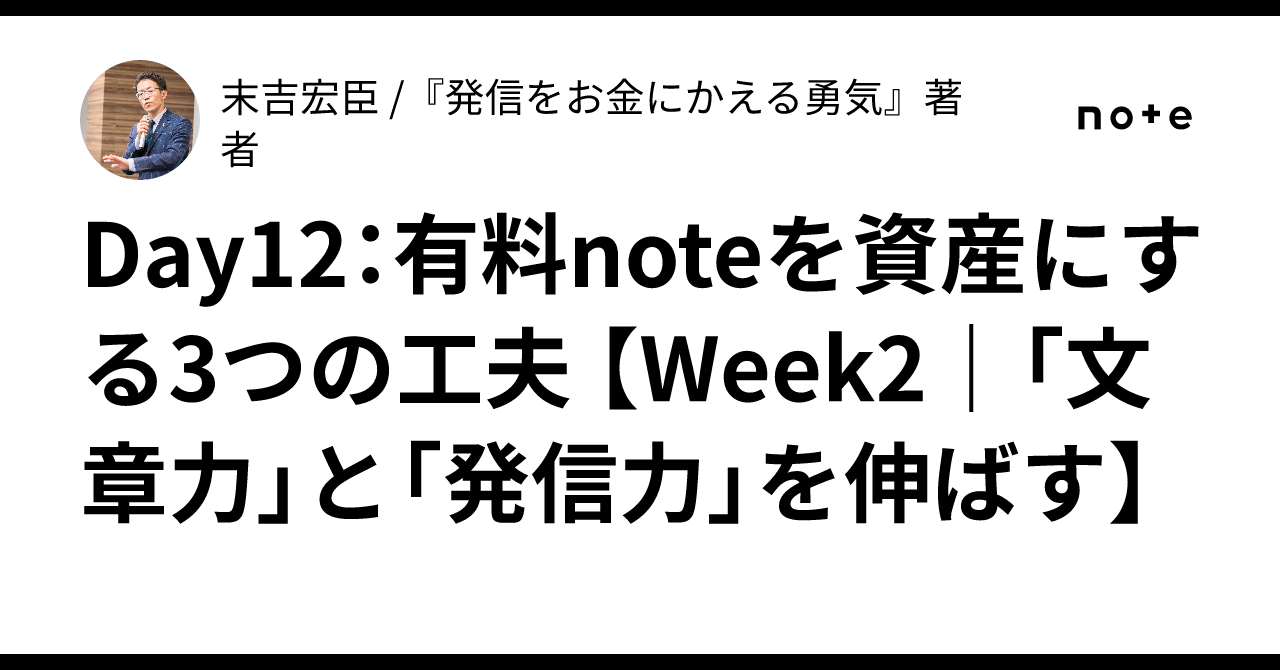 📌 Day12：有料noteを資産にする3つの工夫 【Week2｜「文章力」と「発信力」を伸ばす】｜末吉宏臣 /『発信をお金にかえる勇気』著者