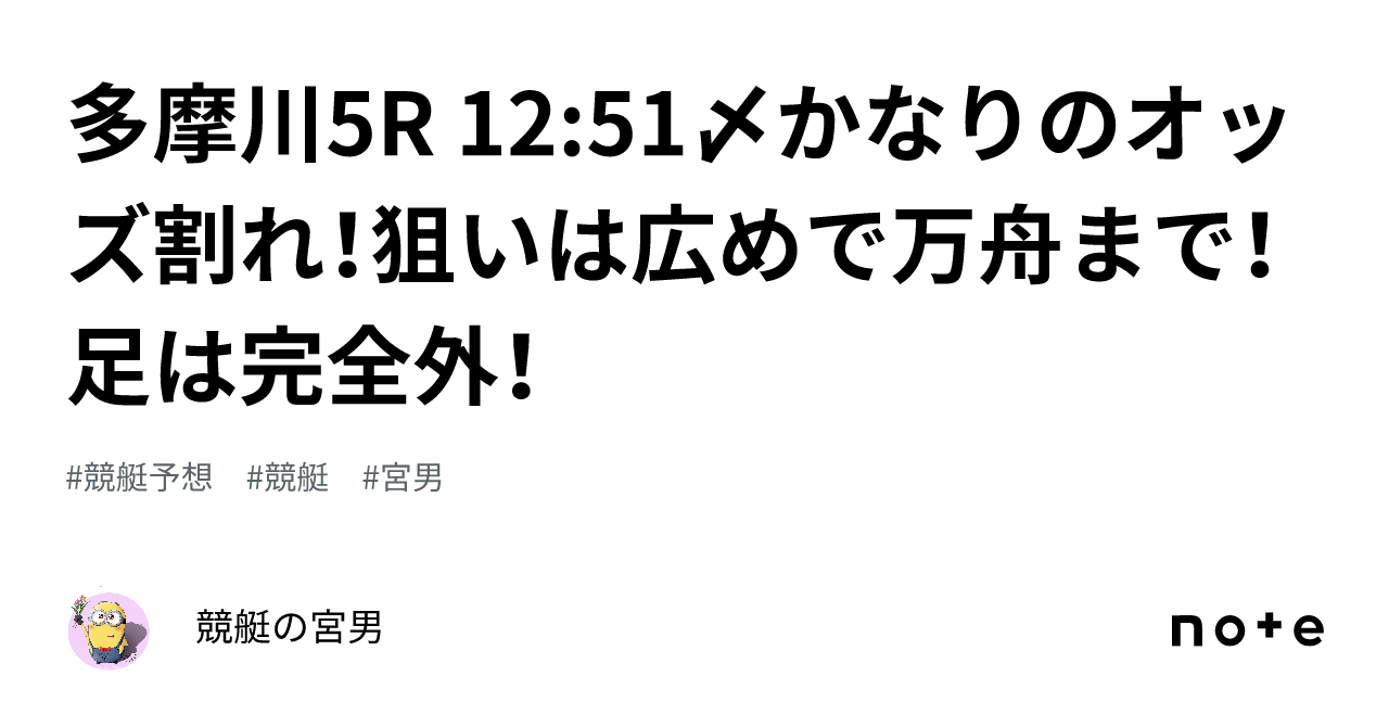 多摩川5R 12:51〆かなりのオッズ割れ！狙いは広めで万舟まで！足は完全外！｜競艇の宮男