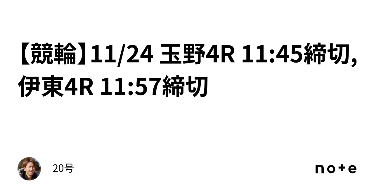 【競輪】11/24 玉野4R 11:45締切, 伊東4R 11:57締切 ｜20号
