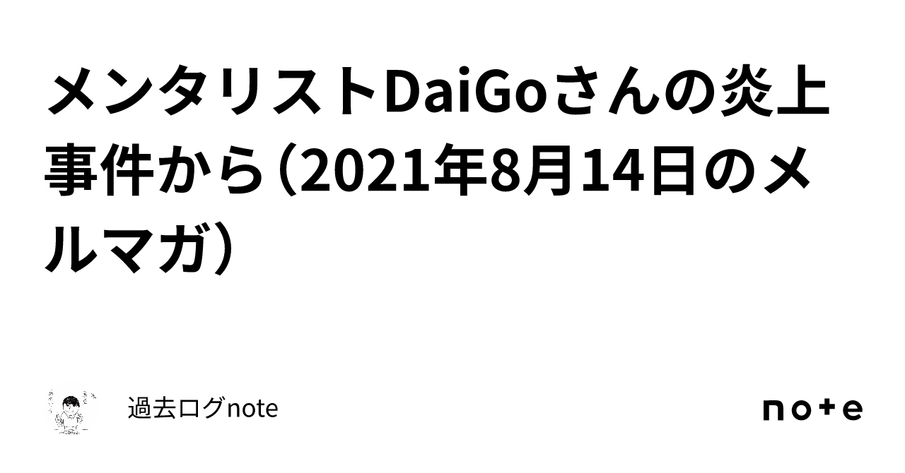 メンタリストDaiGoさんの炎上事件から（2021年8月14日のメルマガ）｜過去ログnote