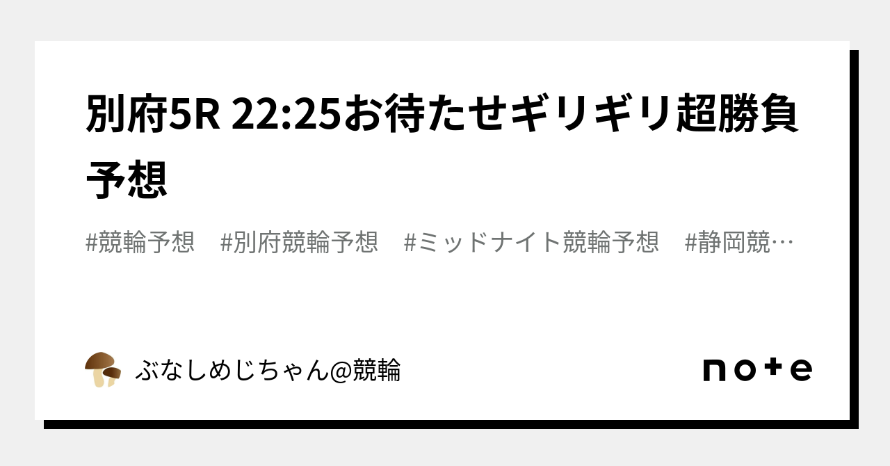 別府5R 22:25🔥🙌お待たせギリギリ超勝負予想🙌🔥｜ぶなしめじちゃん@競輪