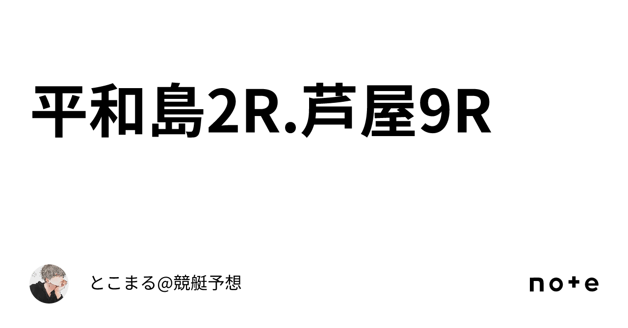 平和島2R.芦屋9R｜とこまる@競艇予想
