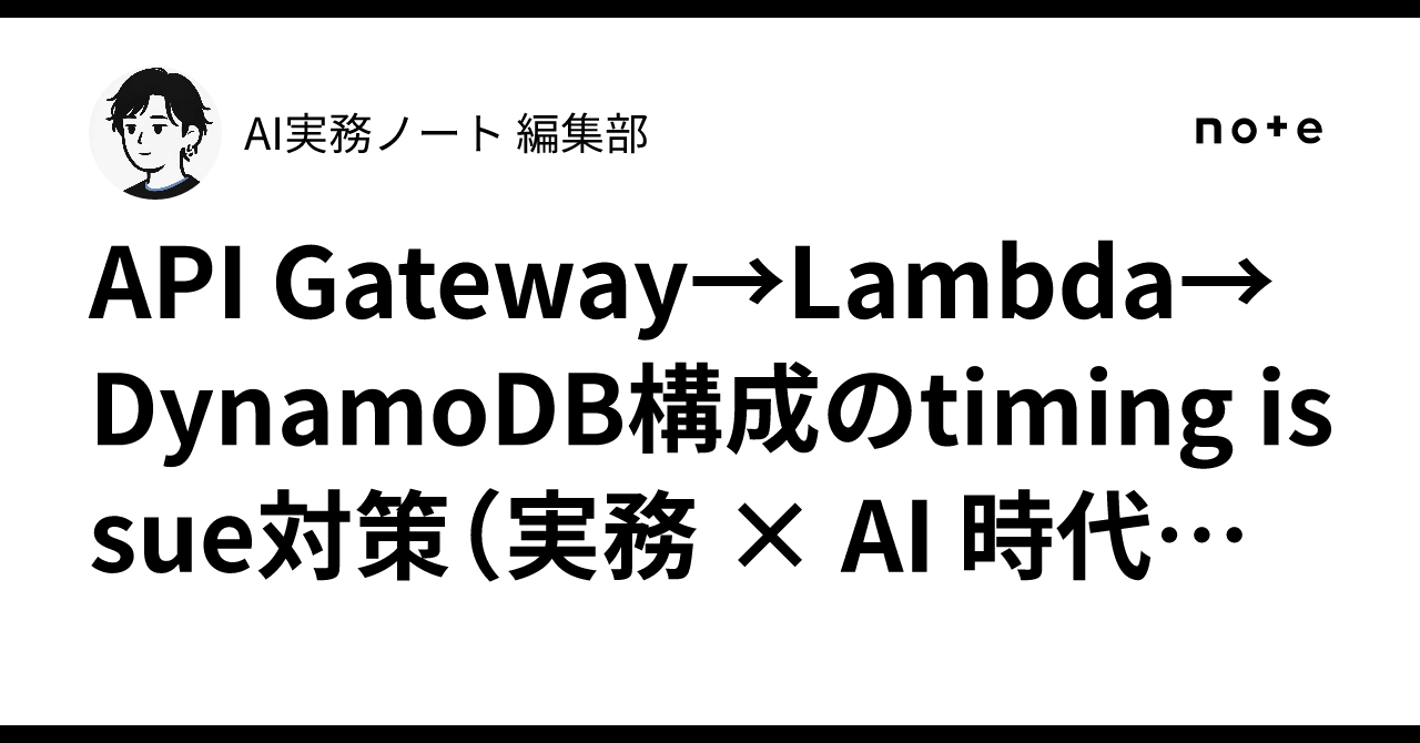 API Gateway→Lambda→DynamoDB構成のtiming issue対策（実務 × AI 時代の最短解法）｜AI実務ノート 編集部