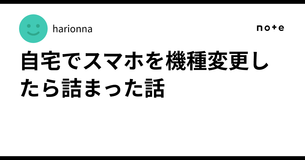自宅でスマホを機種変更したら詰まった話｜harionna