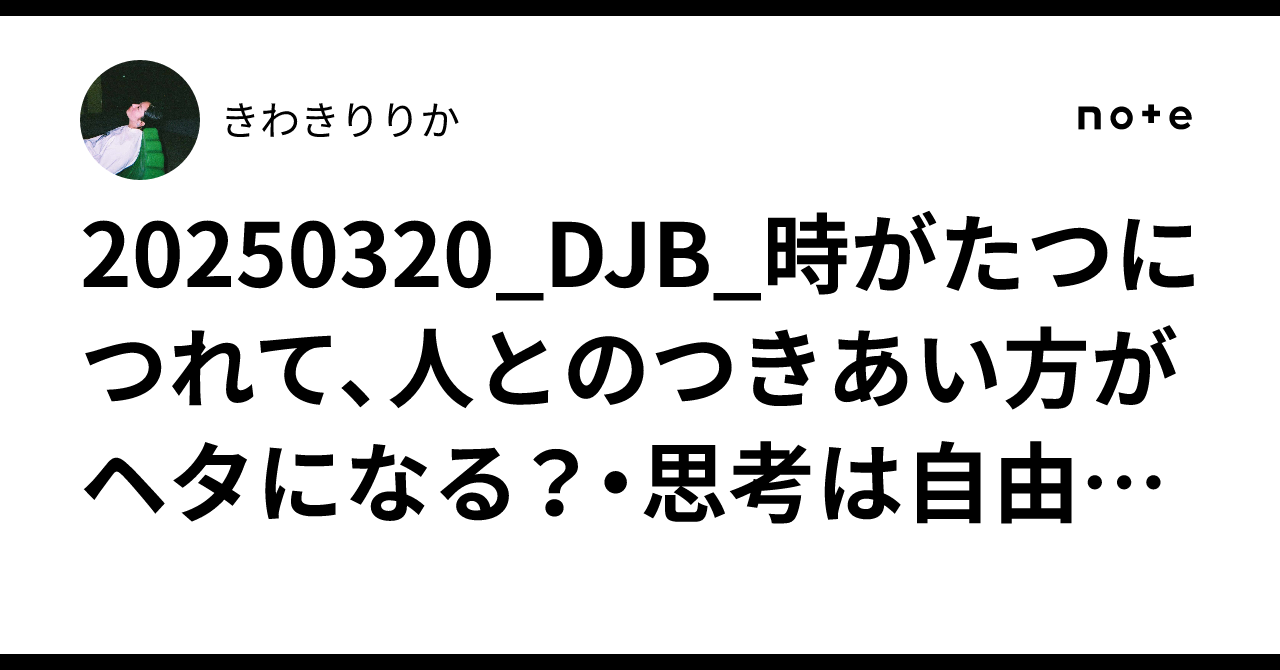 20250320_DJB_時がたつにつれて、人とのつきあい方がヘタになる？・思考は自由なのかな？｜きわきりりか