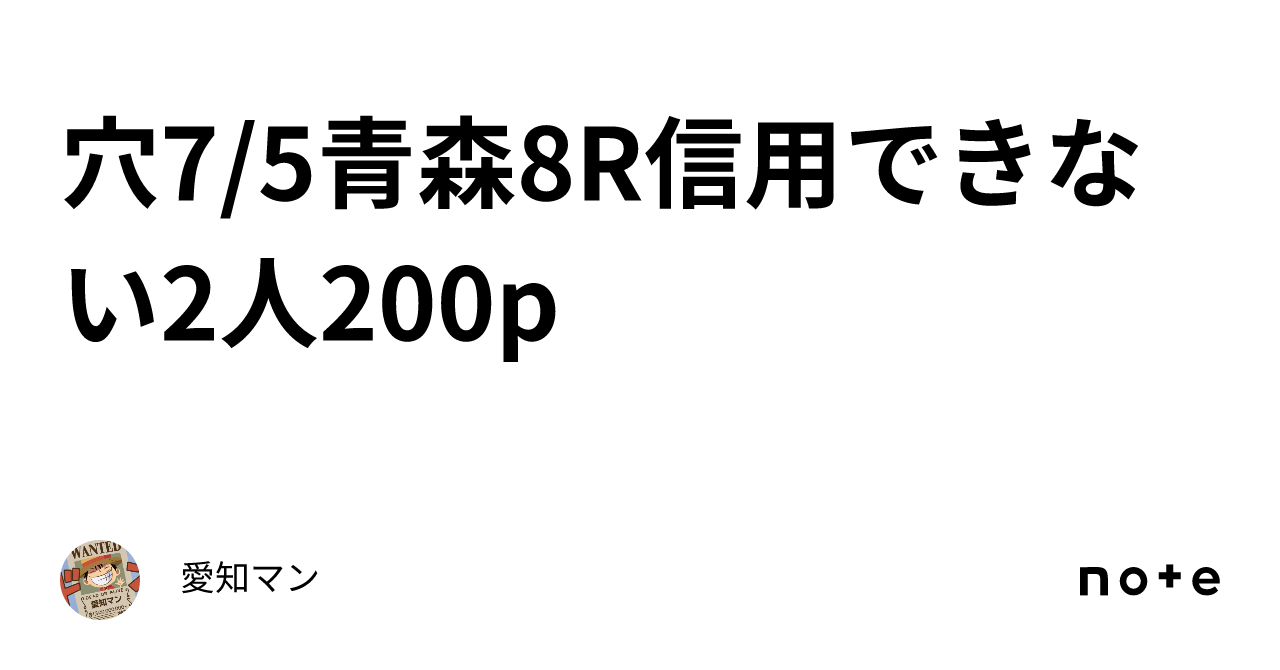 穴🔥7/5青森8R信用できない2人200p｜愛知マン