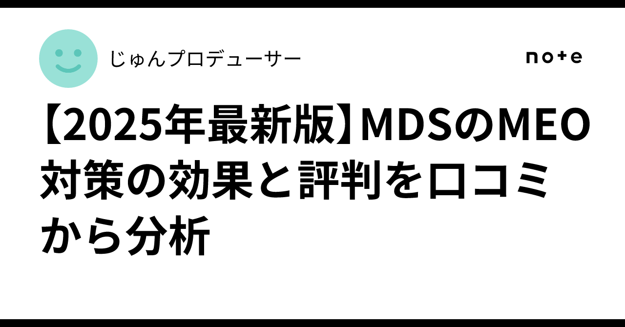 【2025年最新版】MDSのMEO対策の効果と評判を口コミから分析｜じゅんプロデューサー