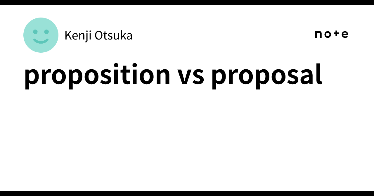 proposition vs proposal｜Kenji Otsuka
