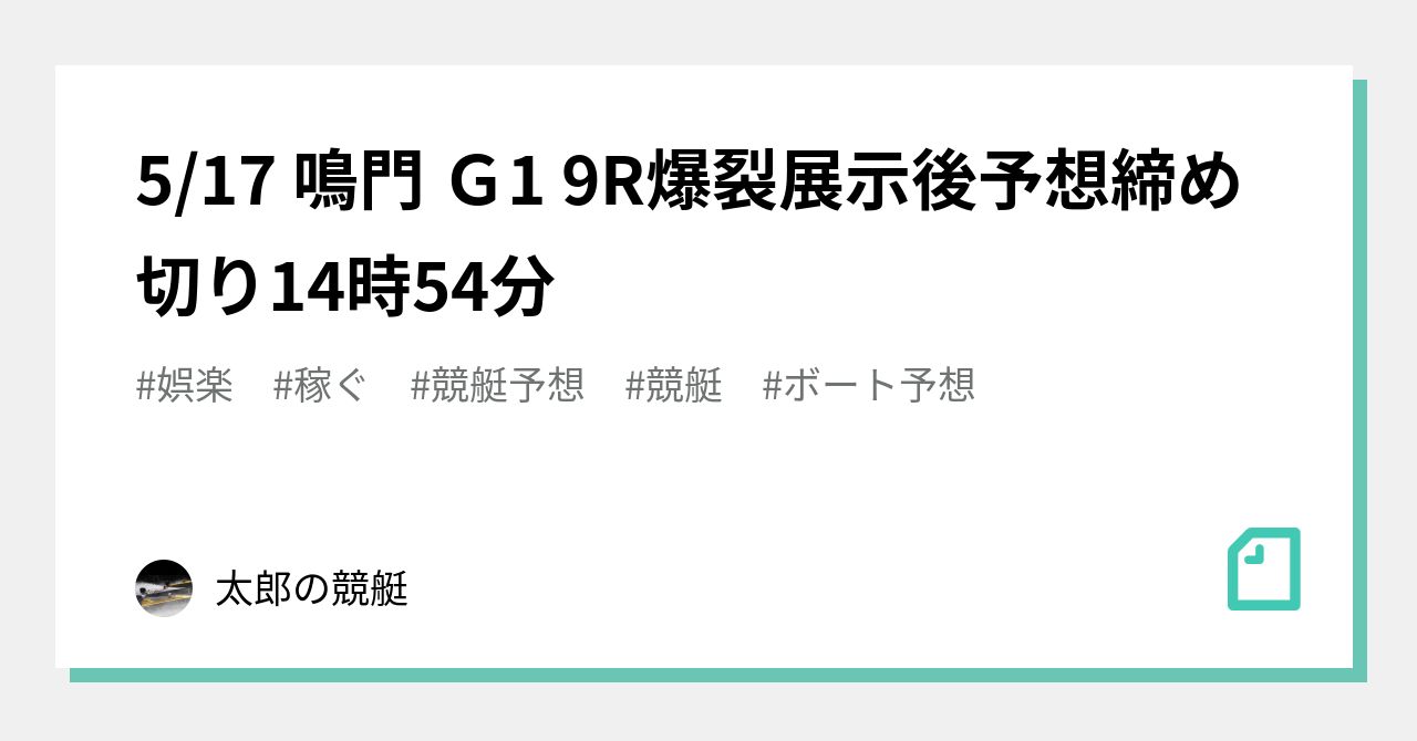 5/17 鳴門 G1 9R💣爆裂🎯展示後予想🚤締め切り14時54分｜太郎の競艇