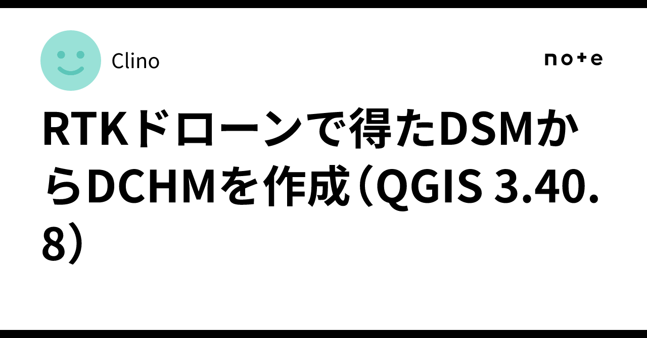 RTKドローンで得たDSMからDCHMを作成（QGIS 3.40.8）｜Clino