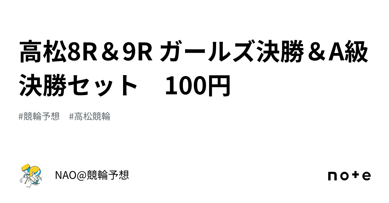 高松8R＆9R ガールズ決勝＆A級決勝セット 100円｜NAO@競輪予想