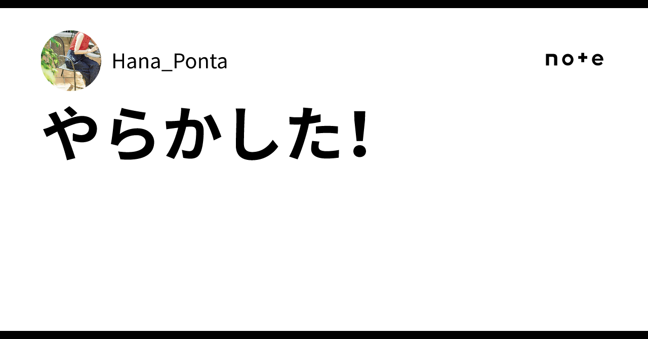 やらかした！｜Hana_Ponta