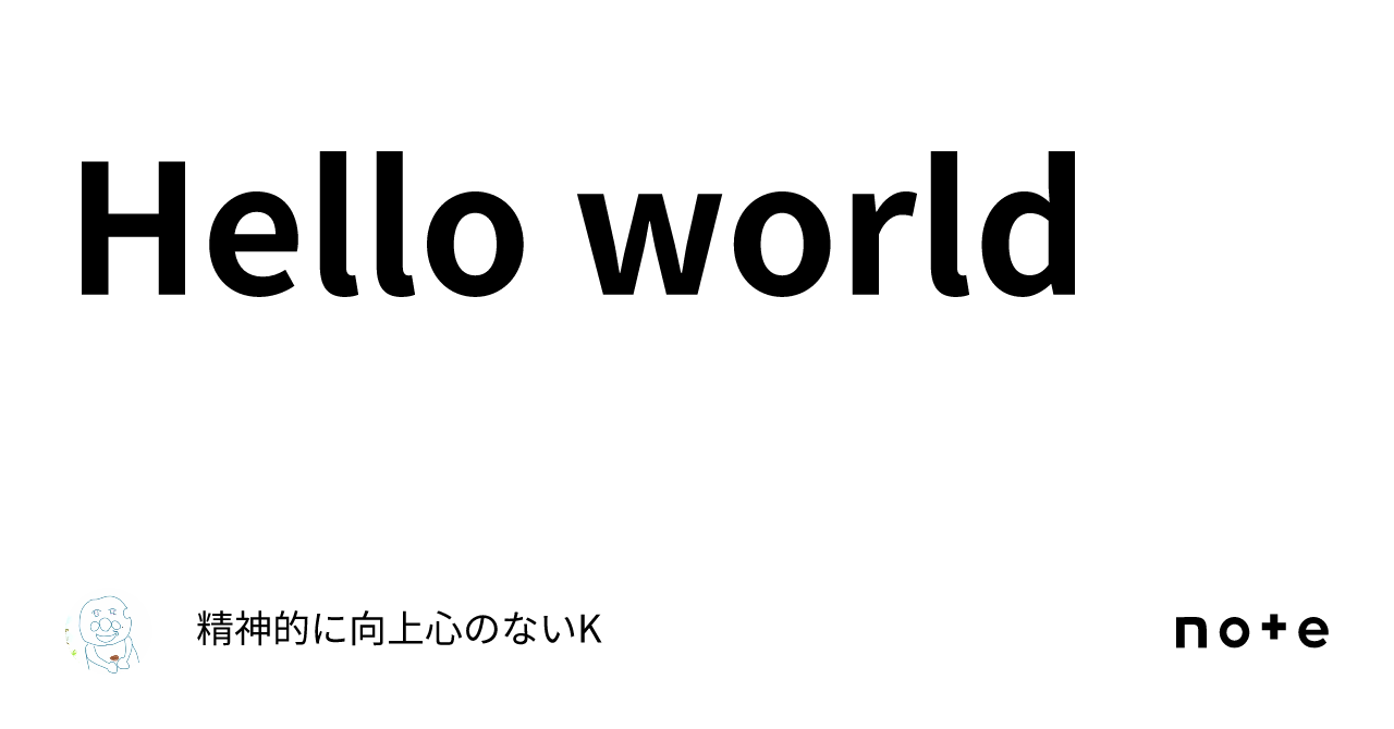 Hello world ｜精神的に向上心のないK