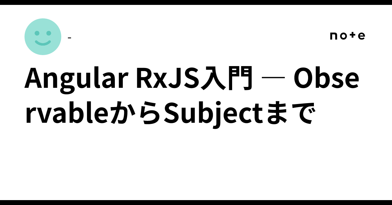 Angular RxJS入門 ― ObservableからSubjectまで｜-