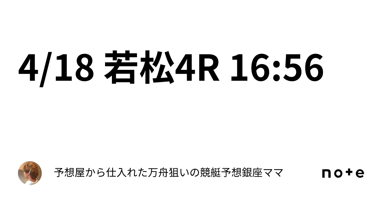 4/18 若松4R 16:56｜予想屋から仕入れた万舟狙いの競艇予想🥂銀座ママ🥂
